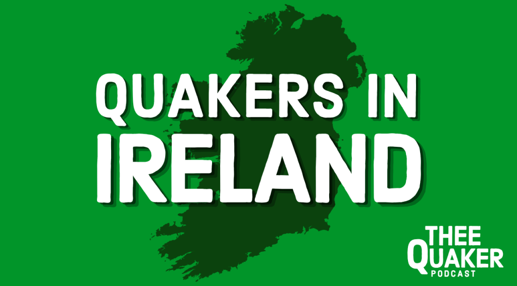 Thee Quaker Podcast – First of Two Episodes about Quakers in Ireland ...